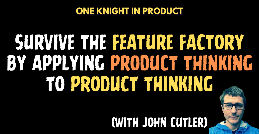 One Knight in Product - Survive the Feature Factory by Applying Product ...