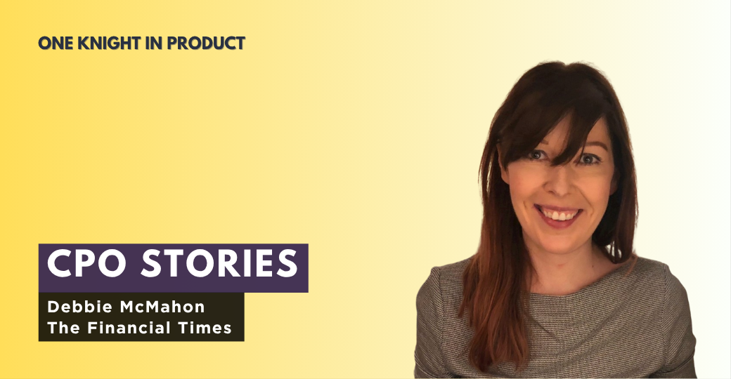 One Knight in Product - CPO Stories: Debbie McMahon - The Financial Times